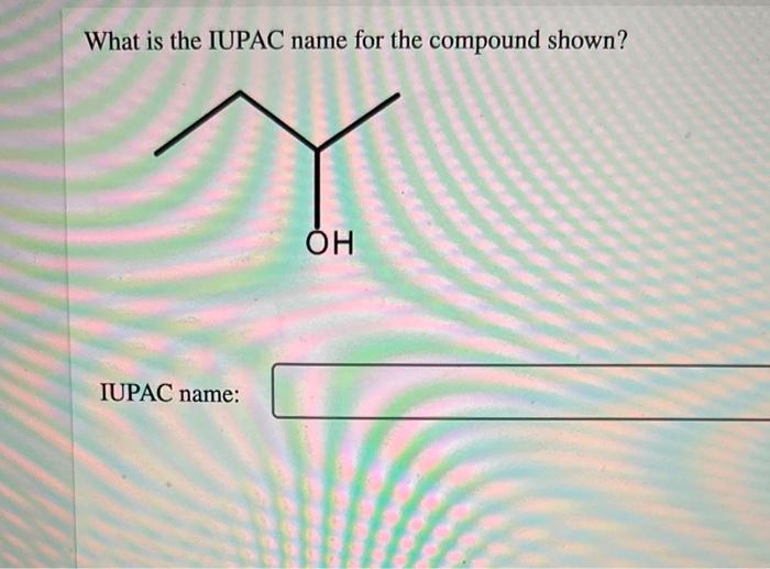 Solved What is the IUPAC name for the compound shown? IUPAC | Chegg.com