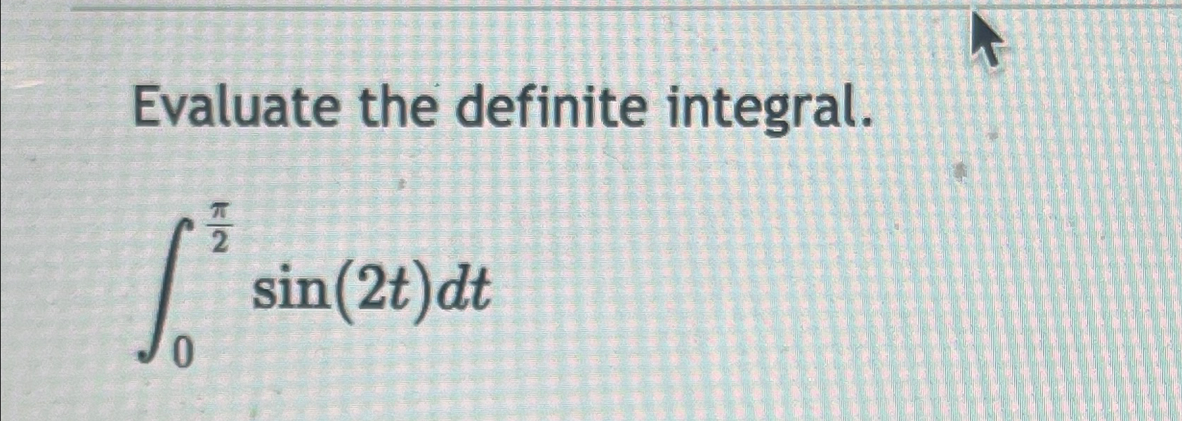 Solved Evaluate the definite integral.∫0π2sin(2t)dt | Chegg.com