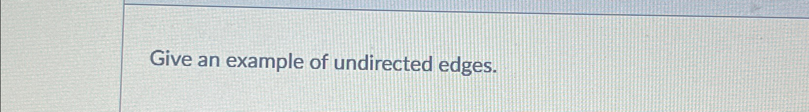 Solved Give an example of undirected edges. | Chegg.com