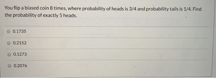 Solved You flip a biased coin 8 times, where probability of | Chegg.com