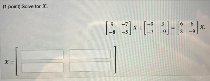 Solved (1 point) Solve for X. [9−8−7−5]X+[−9−73−9]=[686−9]X | Chegg.com