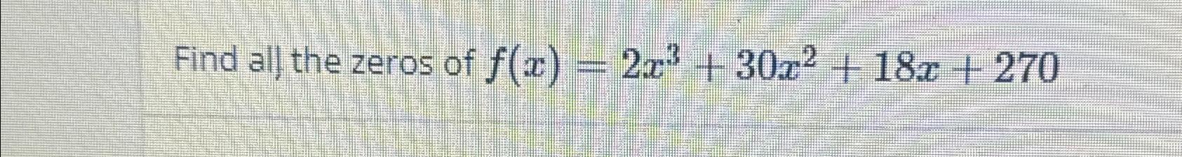 Solved Find all the zeros of f(x)=2x3+30x2+18x+270 | Chegg.com
