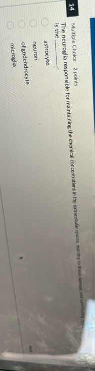 [Solved]: 14 Multiple Choice 2 points The neuroglia responsi