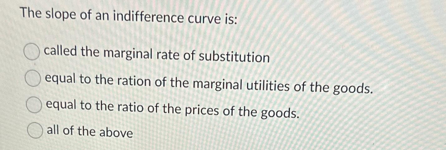 Solved The slope of an indifference curve is:called the | Chegg.com