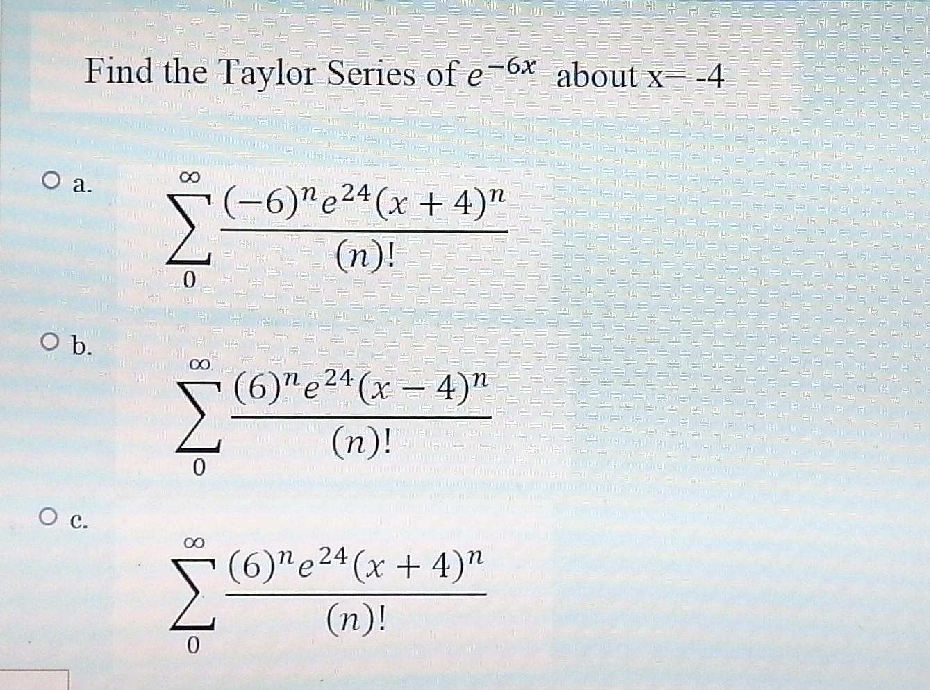 Solved Find the Taylor Series of e-6x about x=-4 Ο Α. Σ)*." | Chegg.com