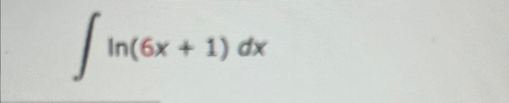 Solved ∫﻿﻿ln(6x+1)dx | Chegg.com