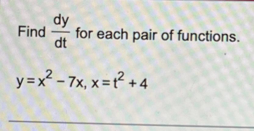 Solved Find dydt ﻿for each pair of functions.y=x2-7x,x=t2+4 | Chegg.com