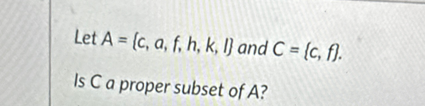 Solved Let A={c,a,f,h,k,I} ﻿and C={c,f}. ﻿Is C ﻿a proper | Chegg.com