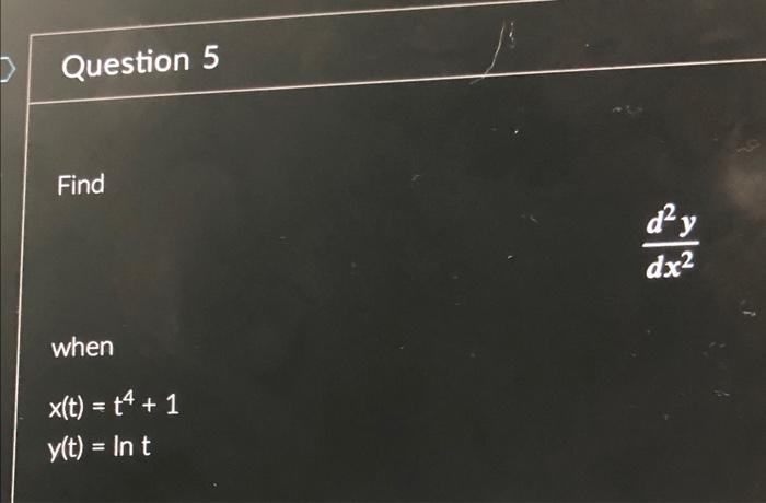 Solved Find dx2d2y when x(t)=t4+1y(t)=lnt | Chegg.com