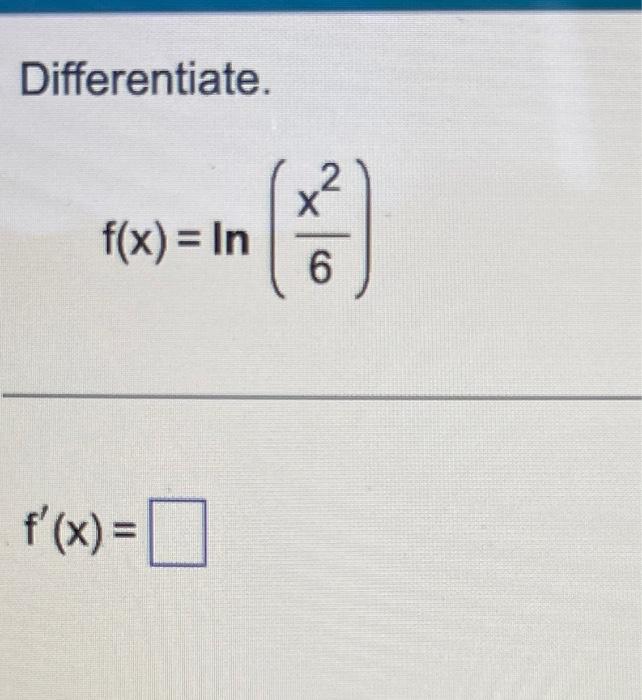 Solved Differentiate. f(x)=ln(6x2) f′(x)= | Chegg.com
