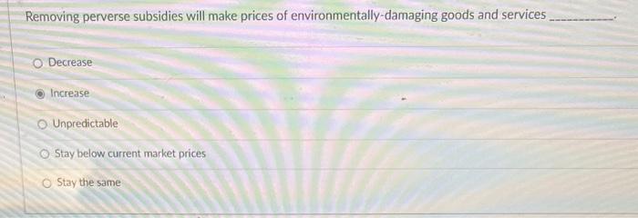 Solved Removing perverse subsidies will make prices of | Chegg.com