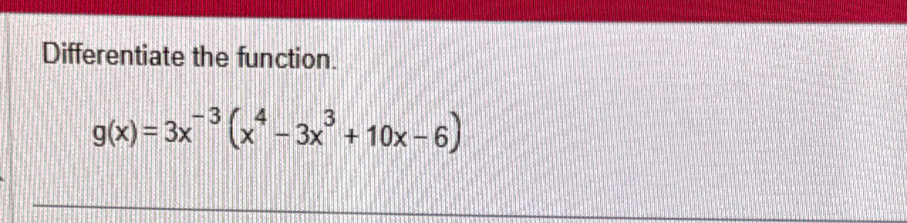 Solved Differentiate the function.g(x)=3x-3(x4-3x3+10x-6) | Chegg.com