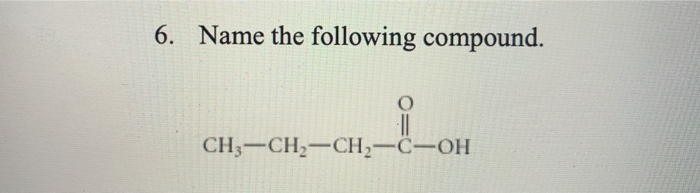 Solved 6. Name the following compound. CH3-CH-CH2-C-OH | Chegg.com