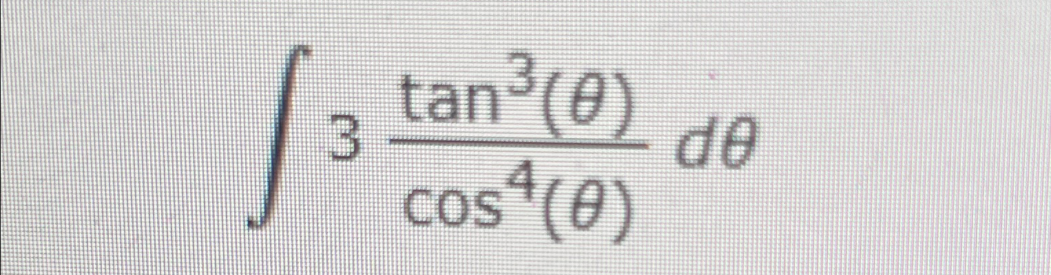 Solved ∫﻿﻿3tan3(θ)cos4(θ)dθ | Chegg.com
