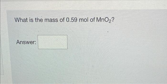Solved What is the mass of 0.59 mol of MnO2? Answer: | Chegg.com