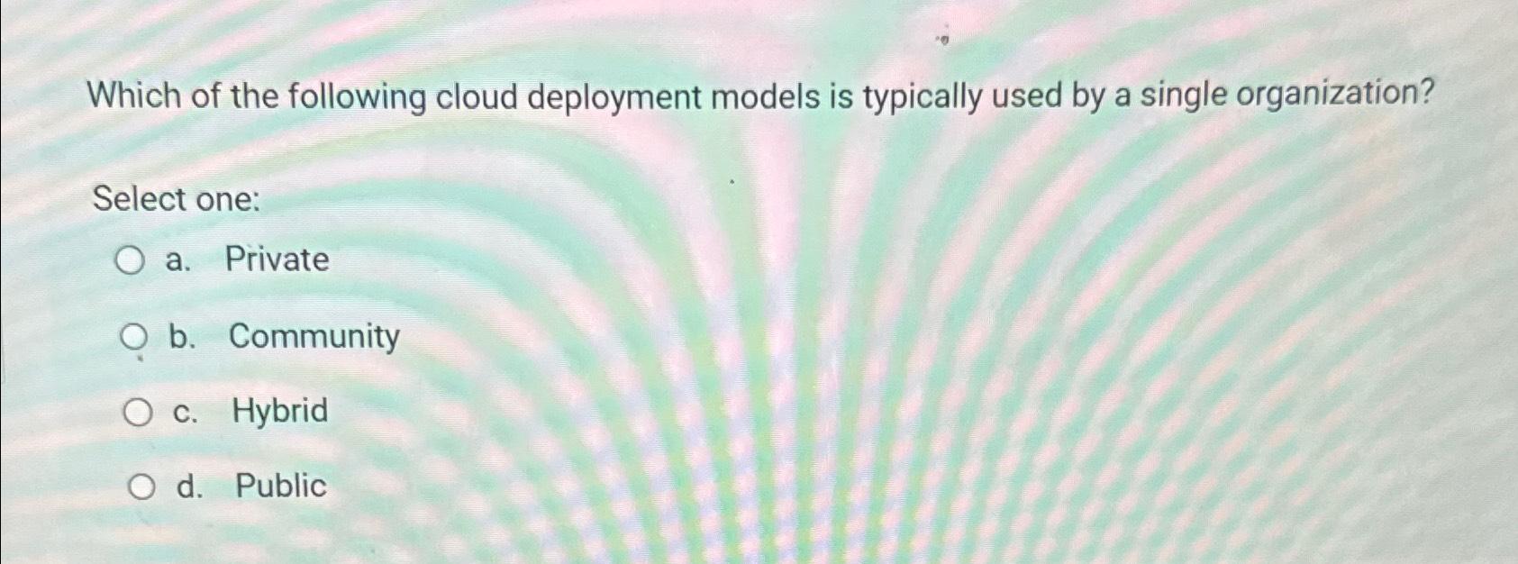 Solved Which of the following cloud deployment models is | Chegg.com
