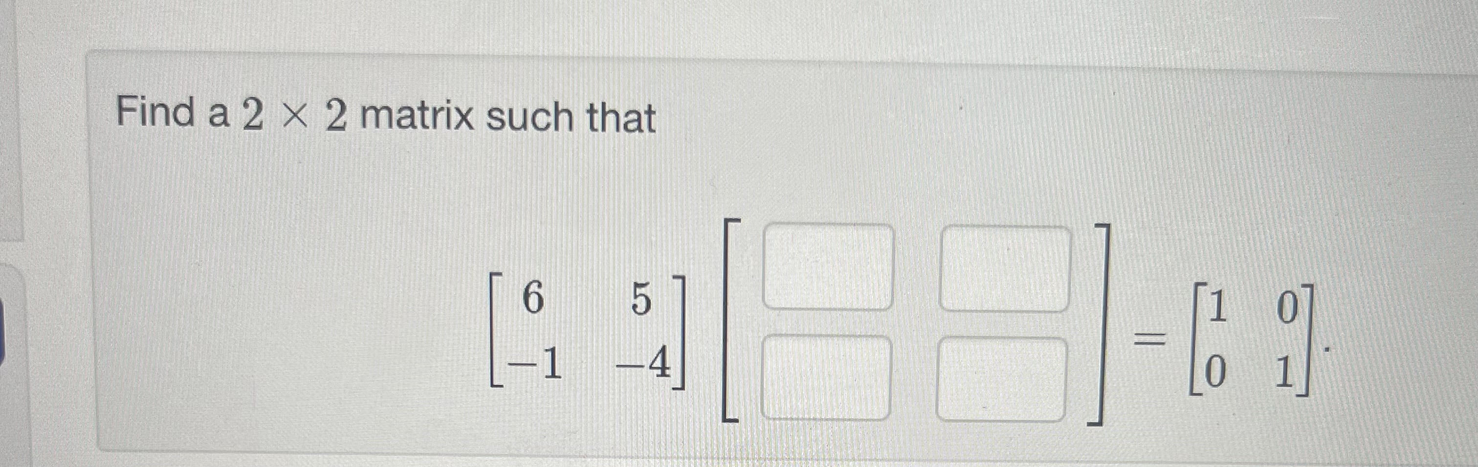Find a 2×2 ﻿matrix such that[65-1-4][ ]=[1001] | Chegg.com