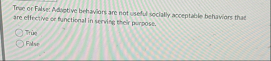Solved True or False: Adaptive behaviors are not useful | Chegg.com