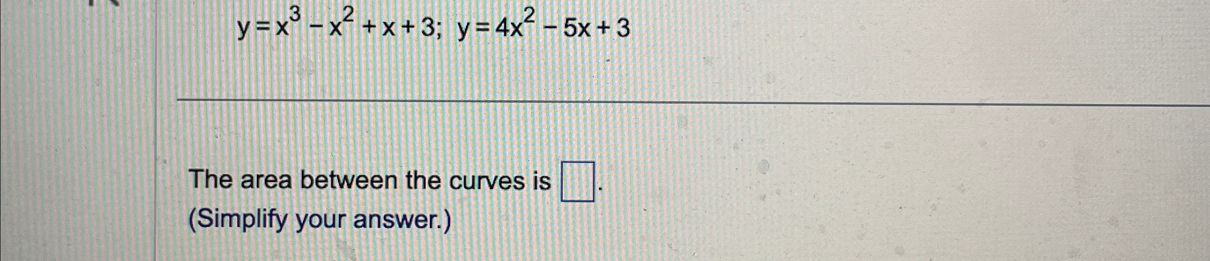 Solved y=x3-x2+x+3;y=4x2-5x+3The area between the curves | Chegg.com