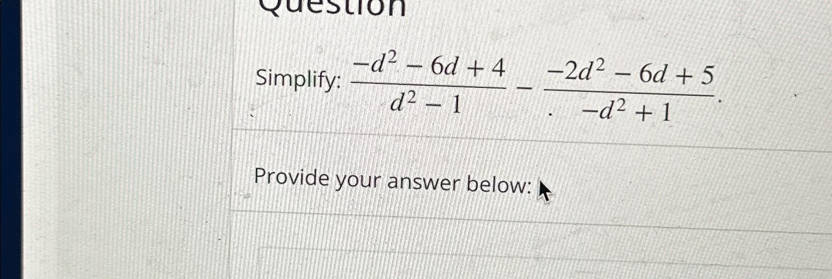 Solved Simplify: -d2-6d+4d2-1--2d2-6d+5-d2+1Provide your | Chegg.com