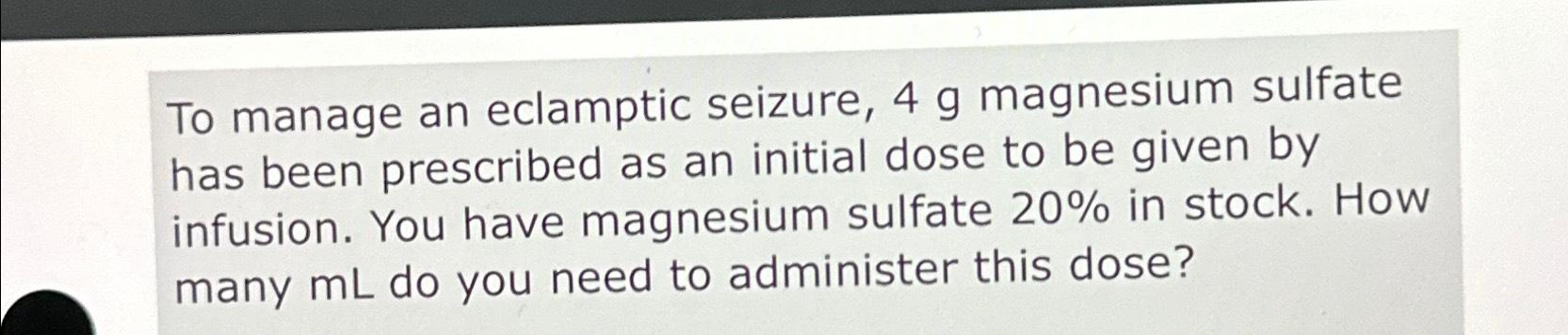 Solved To manage an eclamptic seizure, 4g ﻿magnesium sulfate | Chegg.com
