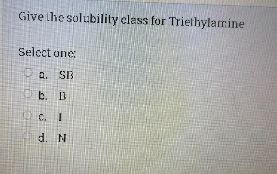 Solved Give the solubility class for Triethylamine Select | Chegg.com