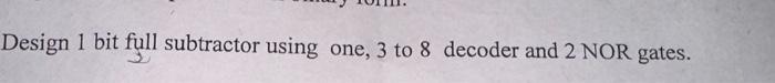 Solved Design 1 bit full subtractor using one, 3 to 8 | Chegg.com
