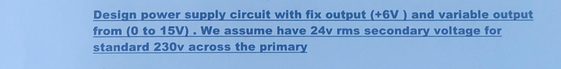 Solved Design power supply circuit with fix output (+6V) and | Chegg.com