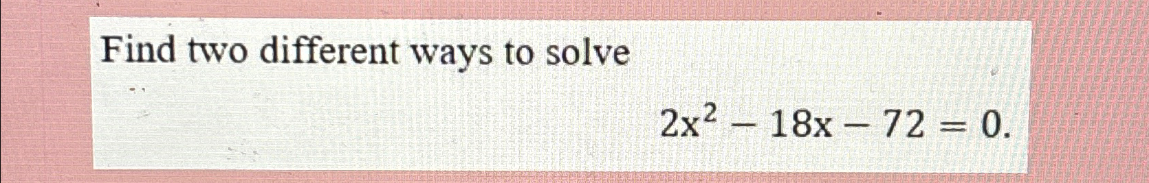 Solved Find two different ways to solve2x2-18x-72=0 | Chegg.com