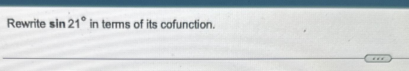 Solved Rewrite sin21° ﻿in terms of its cofunction. | Chegg.com