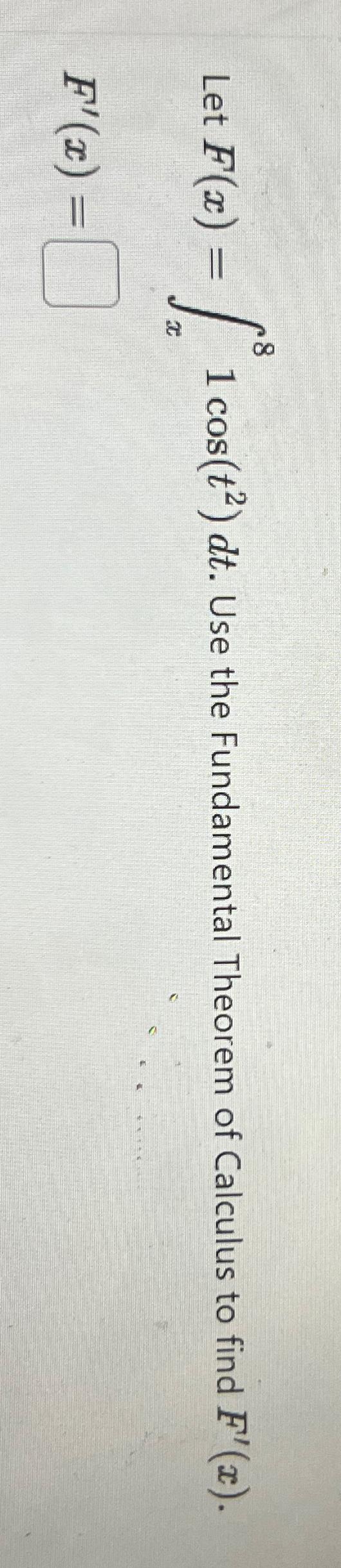 Solved Let F(x)=∫x81cos(t2)dt. ﻿Use the Fundamental Theorem | Chegg.com