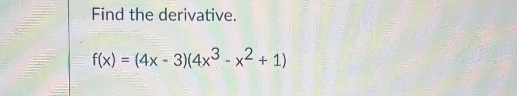 Solved Find the derivative.f(x)=(4x-3)(4x3-x2+1) | Chegg.com