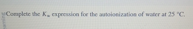 Solved Complete the Kw ﻿expression for the autoionization of | Chegg.com