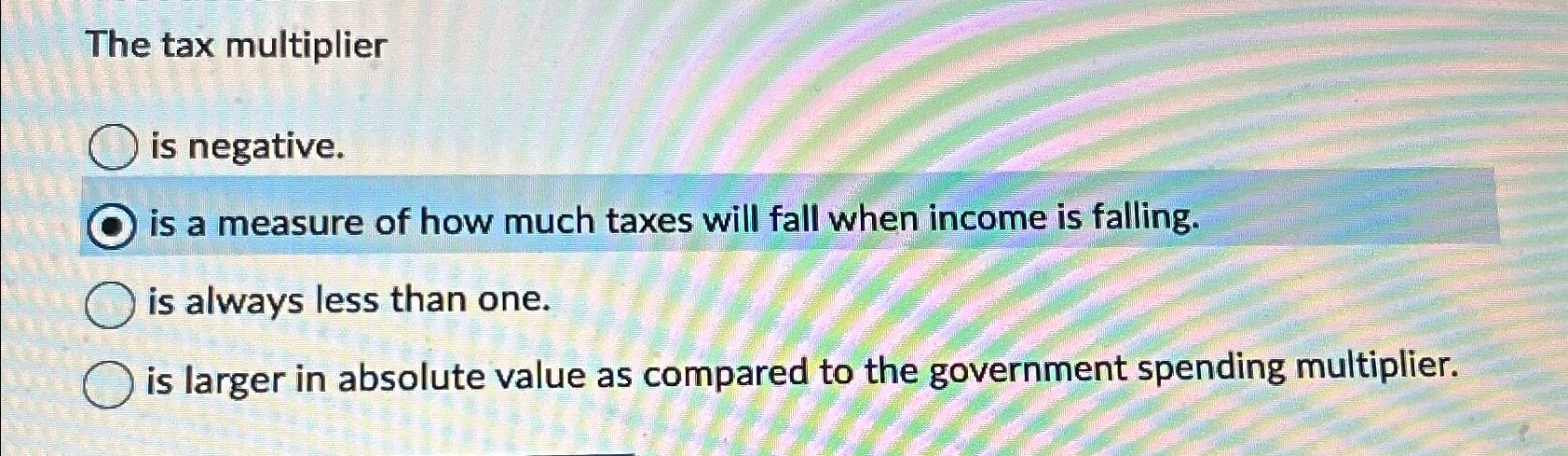 Solved The tax multiplieris negative.is a measure of how | Chegg.com