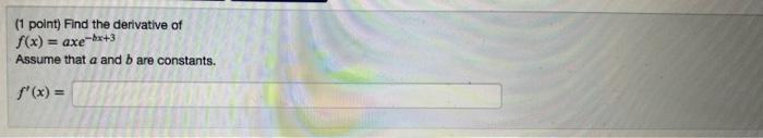 Solved (1 point) Find the derivative of f(x)=axe−bx+3 Assume | Chegg.com