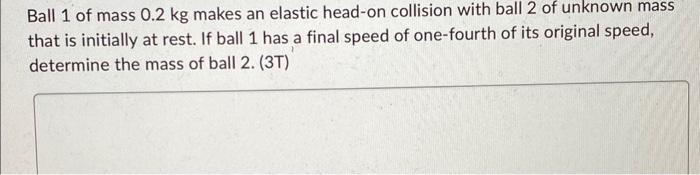 Solved Ball 1 of mass 0.2 kg makes an elastic head-on | Chegg.com