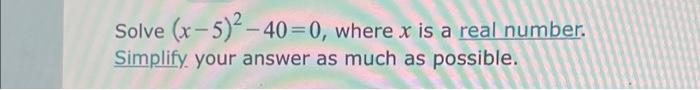 Solved Solve (x-5)²-40=0, Simplify your answer as much as | Chegg.com