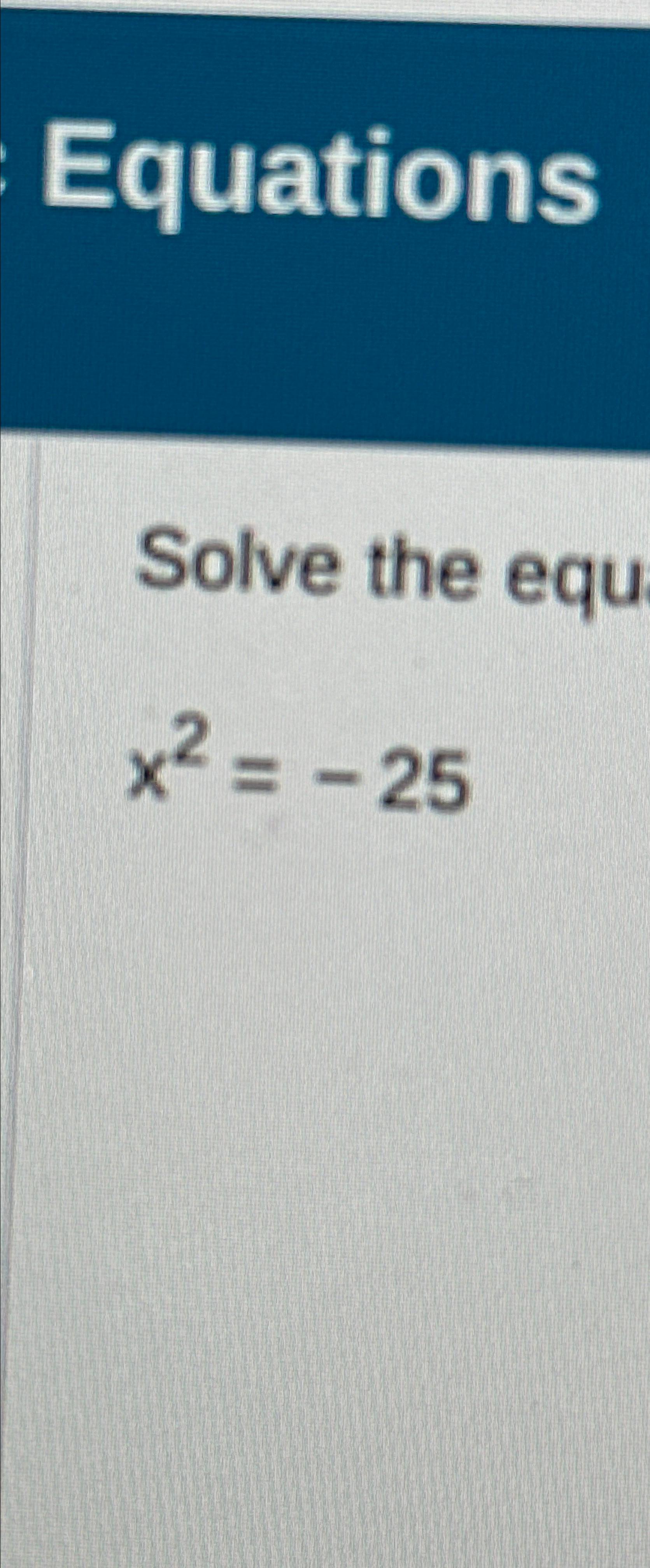 Solved EquationsSolve the equx2=-25 | Chegg.com