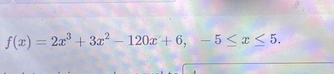 Solved f(x)=2x3+3x2-120x+6,-5≤x≤5.Find the absolute minimum | Chegg.com