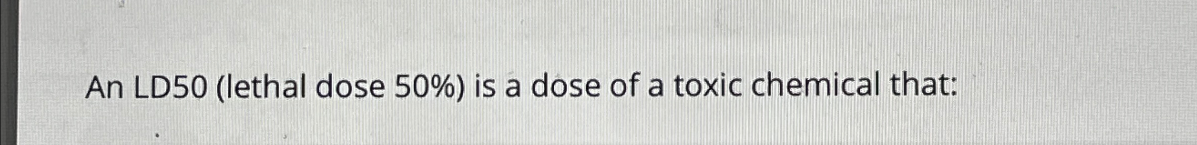 Solved An LD50 (lethal dose 50%) ﻿is a dose of a toxic | Chegg.com