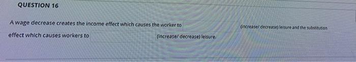 Solved QUESTION 16 A wage decrease creates the income effect | Chegg.com