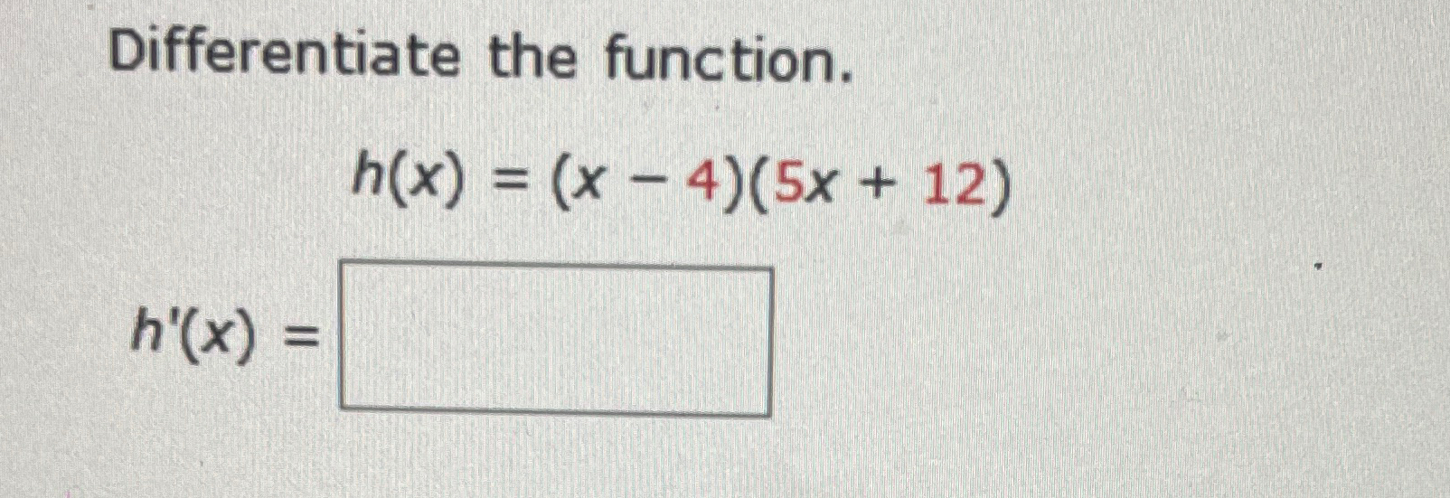 Solved Differentiate the function.h(x)=(x-4)(5x+12)h'(x)= | Chegg.com