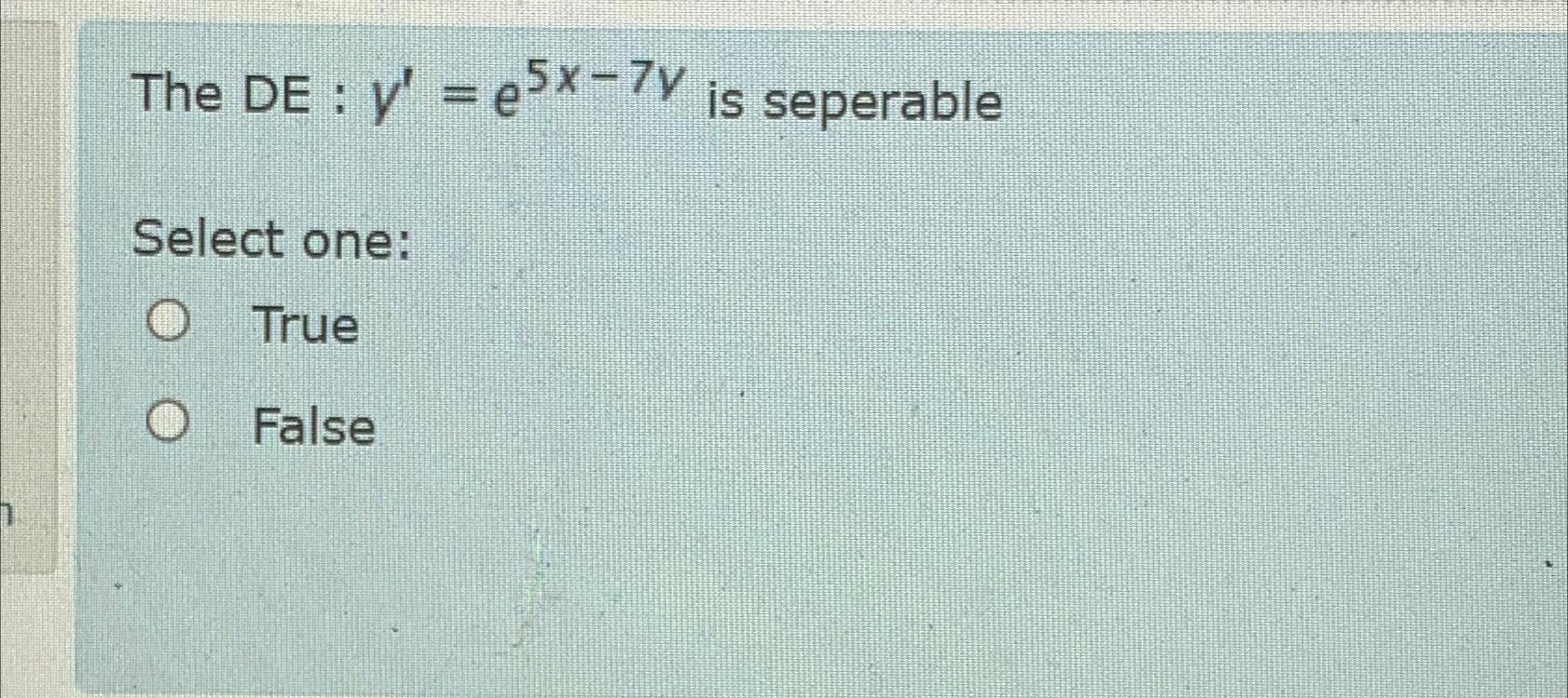 Solved The DE : y'=e5x-7v ﻿is seperableSelect one:TrueFalse | Chegg.com