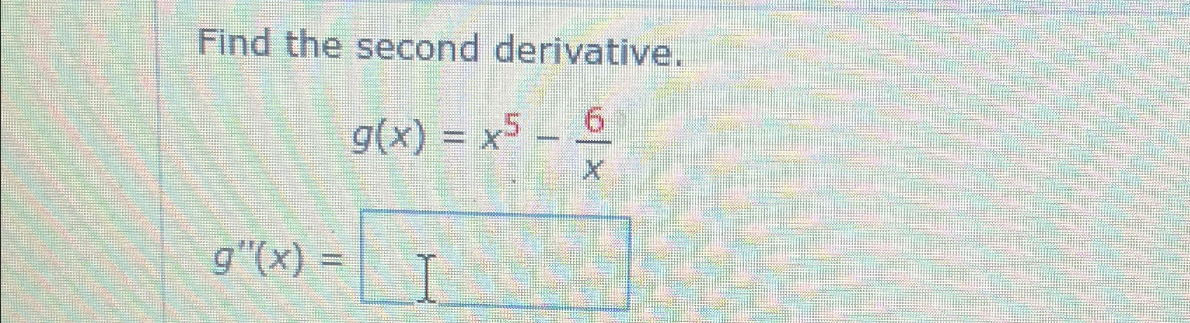 Solved Find the second derivative.g(x)=x5-6xg''(x)= | Chegg.com