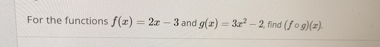 Solved For the functions f(x)=2x-3 ﻿and g(x)=3x2-2, ﻿find | Chegg.com