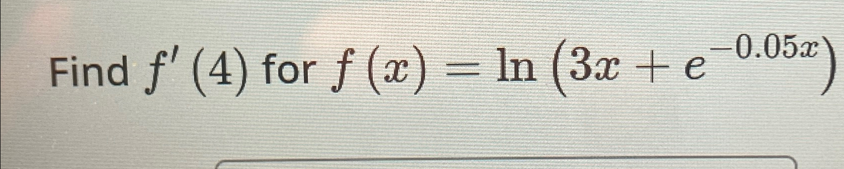 Solved Find f'(4) ﻿for f(x)=ln(3x+e-0.05x) | Chegg.com