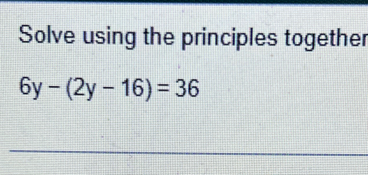 Solved Solve using the principles together6y-(2y-16)=36 | Chegg.com