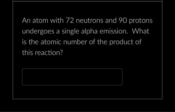 Solved An atom with 72 neutrons and 90 protons undergoes a | Chegg.com