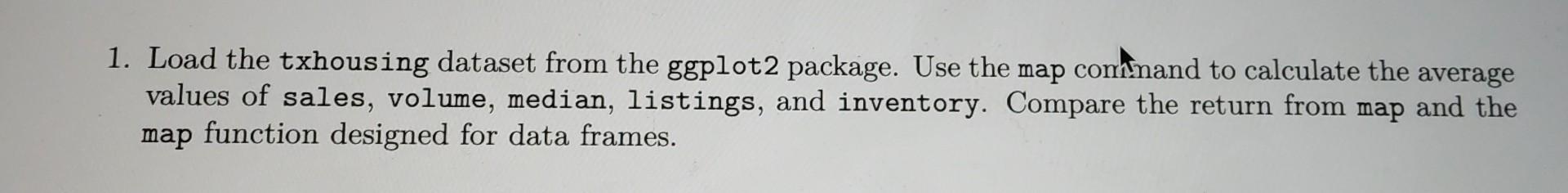 Solved 1. Load the txhousing dataset from the ggplot2 | Chegg.com