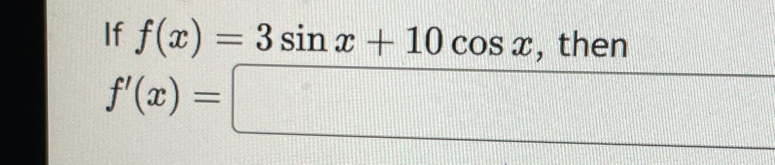 Solved If f(x)=3sinx+10cosx, ﻿thenf'(x)= | Chegg.com